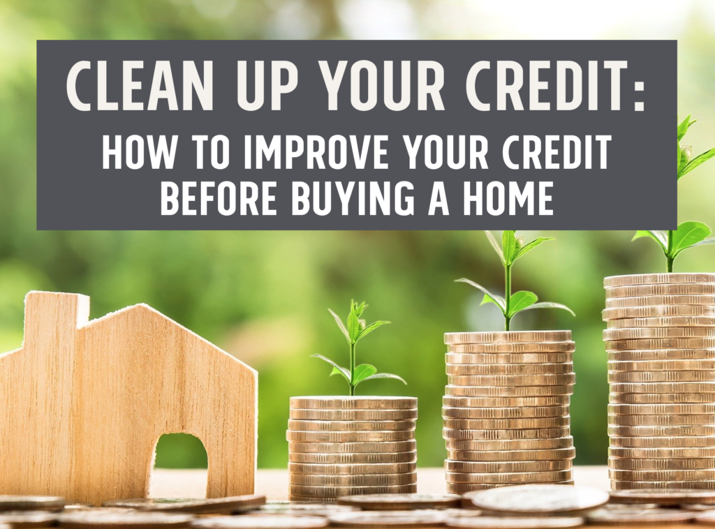 Clean Up Your Credit: How To Improve Your Credit Before Buying A Home